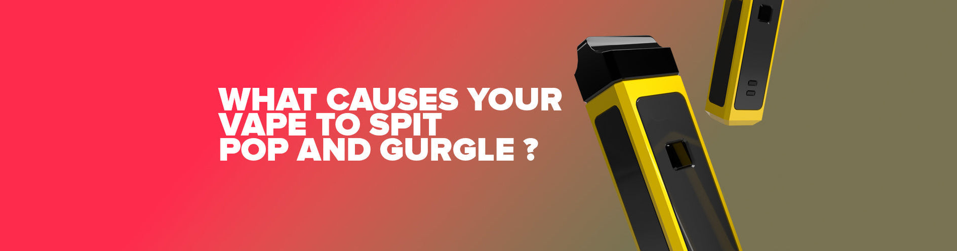 What Causes Your Vape To Spitting, Popping And Gurgling?